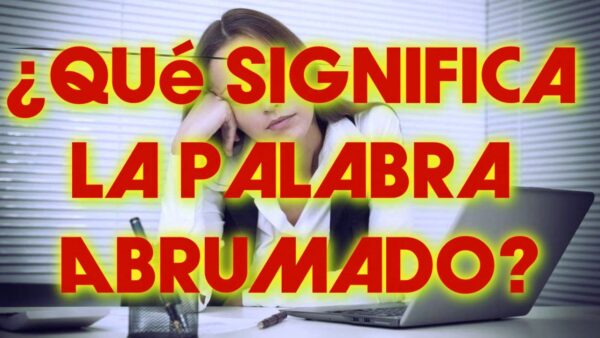 qué significa abrumada - CONADEIP
